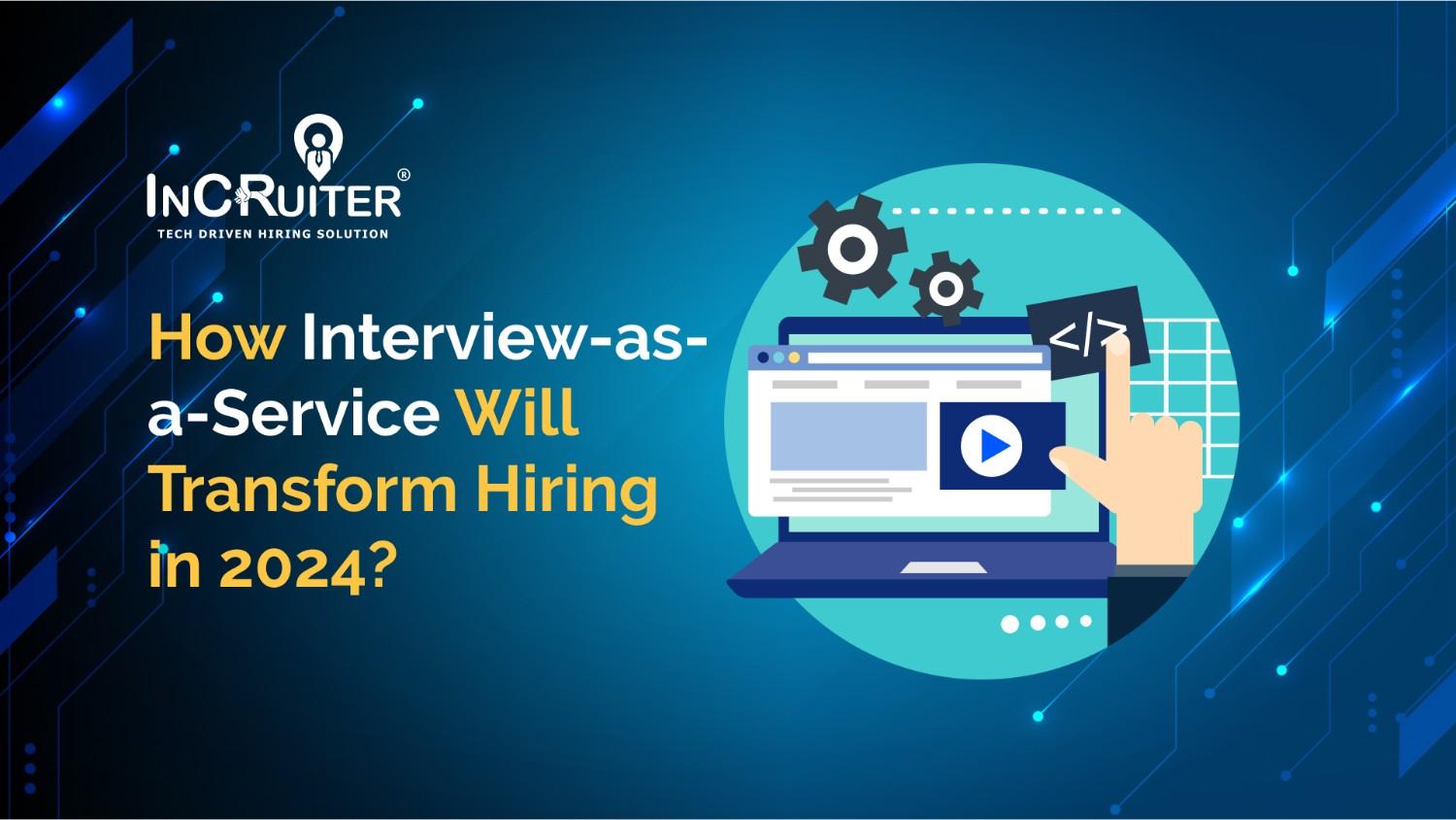 How Interview-as-a-Service Will Transform Hiring in 2024?
